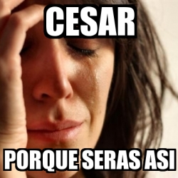 Meme Problems - Cesar porque seras asi - 18604635
