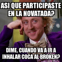 Meme Willy Wonka - Asi que participaste en la novatada? Dime, cuando va ...