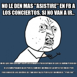 Meme Y U No - No le den mas "asistire" en FB a los conciertos, si no ...