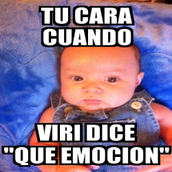 Meme Personalizado - tu cara cuando viri dice "que emocion" - 18618935