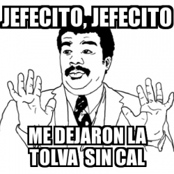 Meme Ay Si - Jefecito, jefecito Me dejaron la tolva sin cal - 18620995