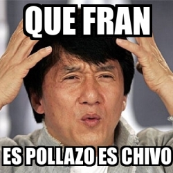 Meme Jackie Chan - que fran es pollazo es chivo - 18623988