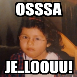 Meme Personalizado - Osssa Je..loouu! - 18626384
