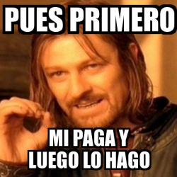 Meme Boromir - pues primero mi paga y luego lo hago - 18644468