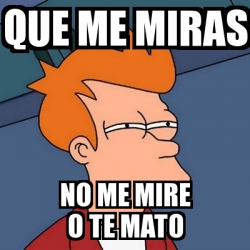 Meme Futurama Fry - que me miras no me mire o te mato - 18647770
