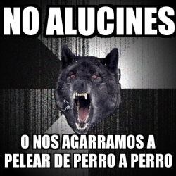 Meme Insanity Wolf - No alucines o nos agarramos a pelear de perro a ...