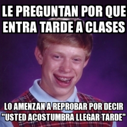 Meme Bad Luck Brian - LE PREGUNTAN POR QUE ENTRA TARDE A CLASES LO ...