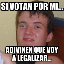 Meme Stoner Stanley - si votan por mi... adivinen que voy a legalizar ...