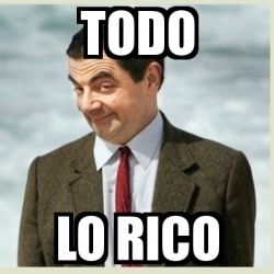 Meme Mr Bean - Todo Lo rico - 18693385