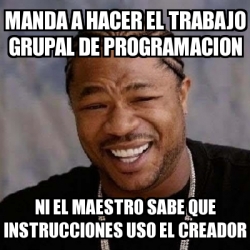 Meme Yo Dawg - Manda a hacer el trabajo grupal de programacion Ni el ...