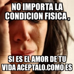 Meme Problems - No importa la condicion fisica , Si es el amor de tu ...