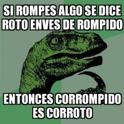 Meme Filosoraptor - si rompes algo se dice roto enves de rompido ...