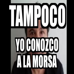 Meme Personalizado - tampoco yo conozco a la morsa - 18071116
