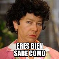 Meme Personalizado - eres bien sabe como - 18073333