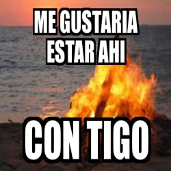 Meme Personalizado - me gustaria estar ahi con tigo - 18074945