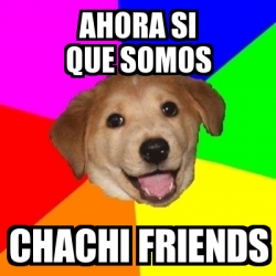 Meme Advice Dog - Ahora si que somos chachi friends - 18706701