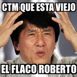 Meme Jackie Chan - CTM QUE ESTA VIEJO EL FLACO ROBERTO - 18720323