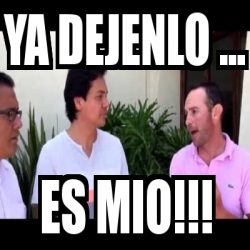 Meme Personalizado - ya dejenlo ... es mio!!! - 18733175