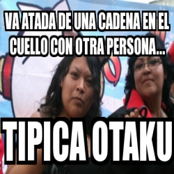 Meme Personalizado - va atada de una cadena en el cuello con otra ...