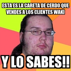 Meme Friki - Esta es la careta de cerdo que vendes a los clientes waki ...