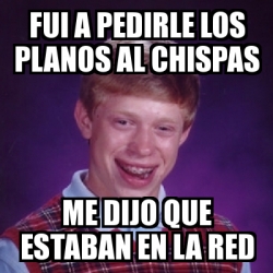 Meme Bad Luck Brian - Fui a pedirle los planos al chispas Me dijo que ...