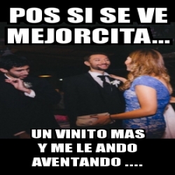 Meme Personalizado - Pos si se ve mejorcita... Un vinito mas y me le ...
