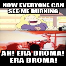 Meme Personalizado - now everyone can see me burning ah! Era broma! era ...