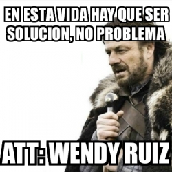 Meme Prepare Yourself - en esta vida hay que ser solucion, no problema ...