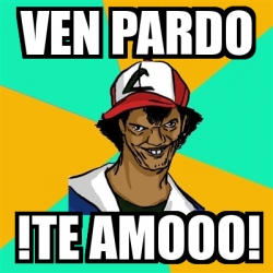 Meme Ash Pedreiro - ven pardo !Te amooo! - 18758349