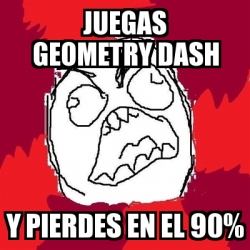 Meme Rage FU - juegas geometry dash y pierdes en el 90% - 18758822