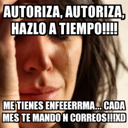 Meme Problems - autoriza, autoriza, hazlo a tiempo!!!! me tienes ...