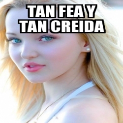 Meme Personalizado - tan fea y tan creida - 18763514