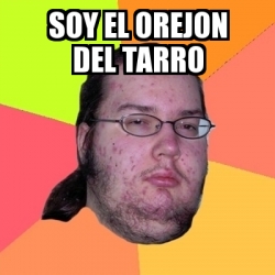 Meme Friki - SOY EL OREJON DEL TARRO - 18777479