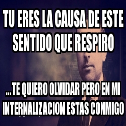 Meme Personalizado - TU ERES LA CAUSA DE ESTE SENTIDO QUE RESPIRO ...TE ...
