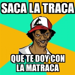 Meme Ash Pedreiro - Saca la traca Que te doy con la matraca - 18789673