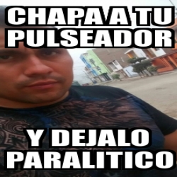 Meme Personalizado - Chapa a tu pulseador y dejalo paralitico - 18819577