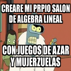 Meme Personalizado - cREARE MI PRPIO SALON DE ALGEBRA LINEAL CON JUEGOS ...