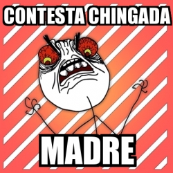 Meme I Hate - contesta chingada MADRE - 18828704