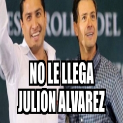 Meme Personalizado - no le llega julion alvarez - 18832194