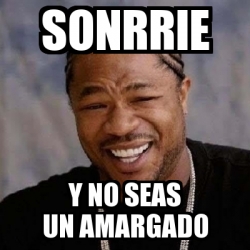 Meme Yo Dawg - sonrrie y no seas un amargado - 18840074
