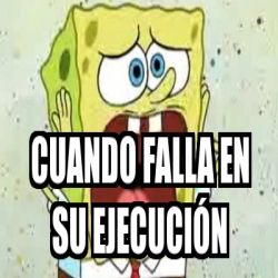 Meme Personalizado - CUANDO FALLA EN SU EJECUCIÃ“N - 18845796