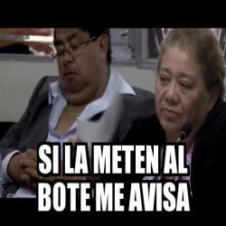 Meme Personalizado - si la meten al bote me avisa - 18845800