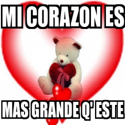 Meme Personalizado - mi corazon es mas grande q' este - 18845802