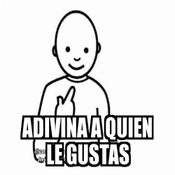 Meme Personalizado - Adivina a quien le gustas - 18852356