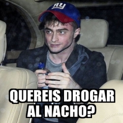 Meme Personalizado - Quereis drogar al Nacho? - 18867647