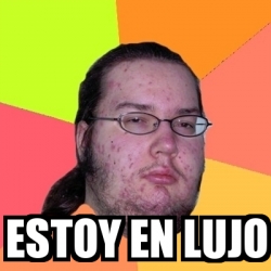 Meme Friki - Estoy en lujo - 18889777