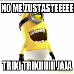 Meme Personalizado - no me zustasteeeee triki trikiiiiiii jaja - 18890773