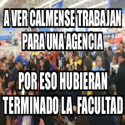 Meme Personalizado - a ver calmense trabajan para una agencia por eso ...