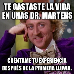 Meme Willy Wonka - Te gastaste la vida en unas Dr. Martens CuÃ©ntame tu ...