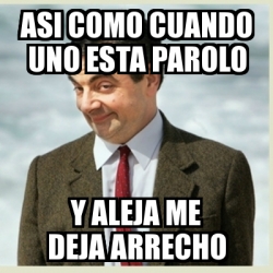 Meme Mr Bean - ASI COMO CUANDO UNO ESTA PAROLO Y ALEJA ME DEJA ARRECHO ...